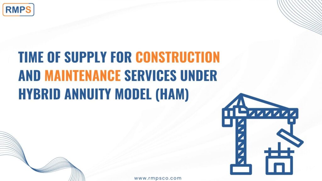 Time of Supply for Construction and Maintenance Services under Hybrid ...
